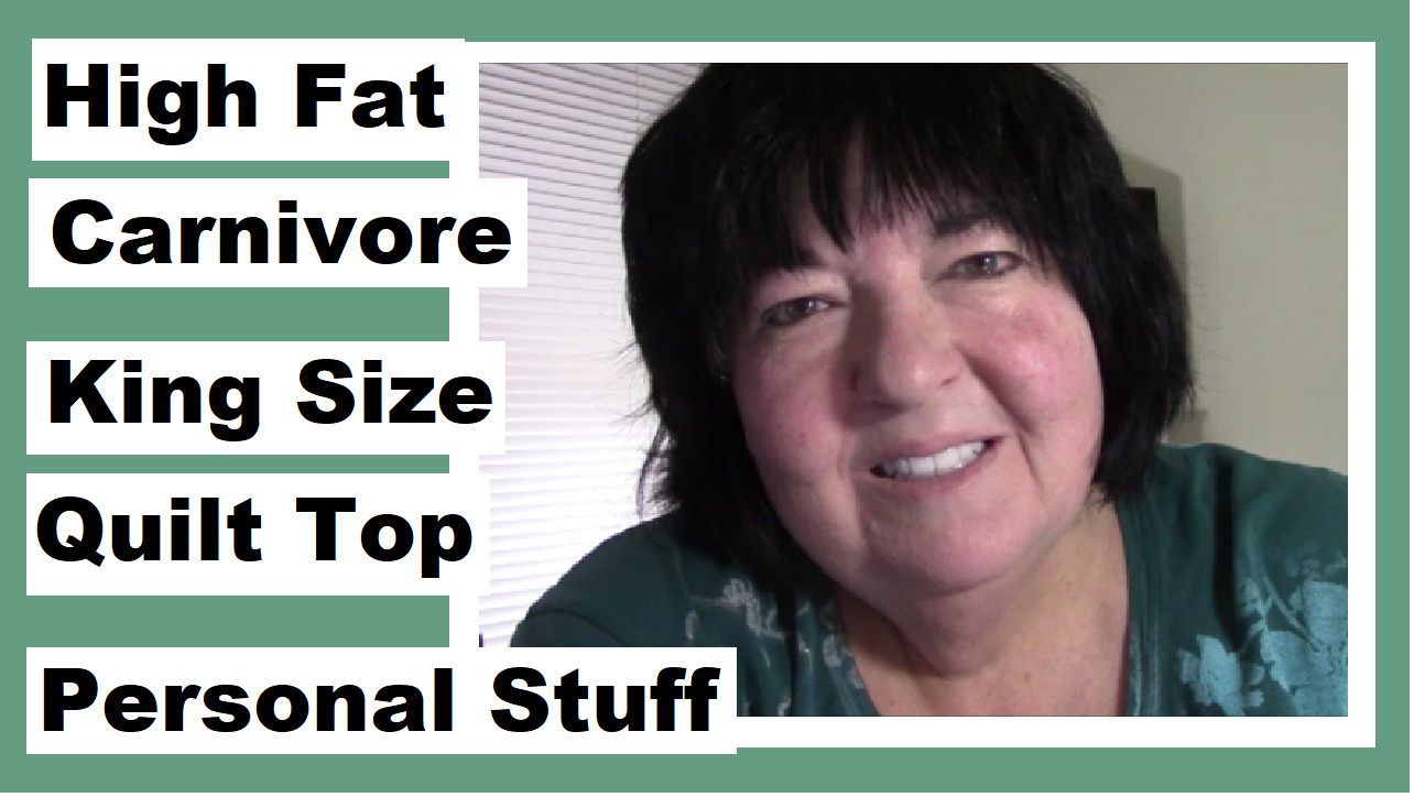 Updates on High Fat Carnivore, King Size Quilt Top plus Personal Stuff ...